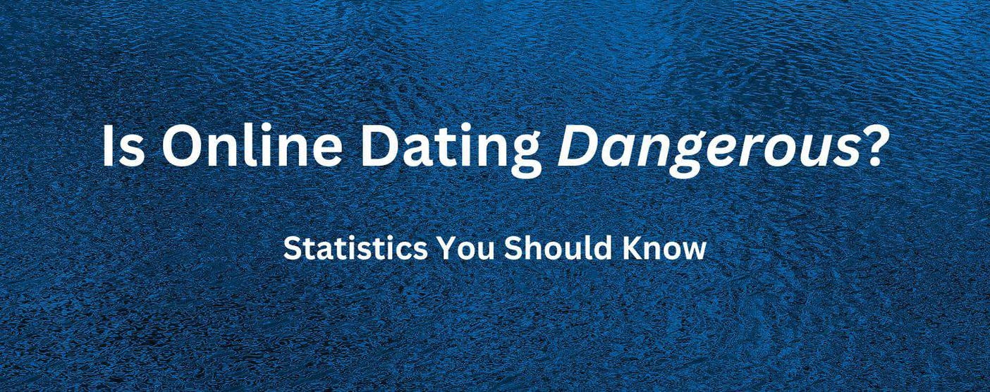 8 Surprising (and Scary) Online Dating Dangers Statistics to Consider