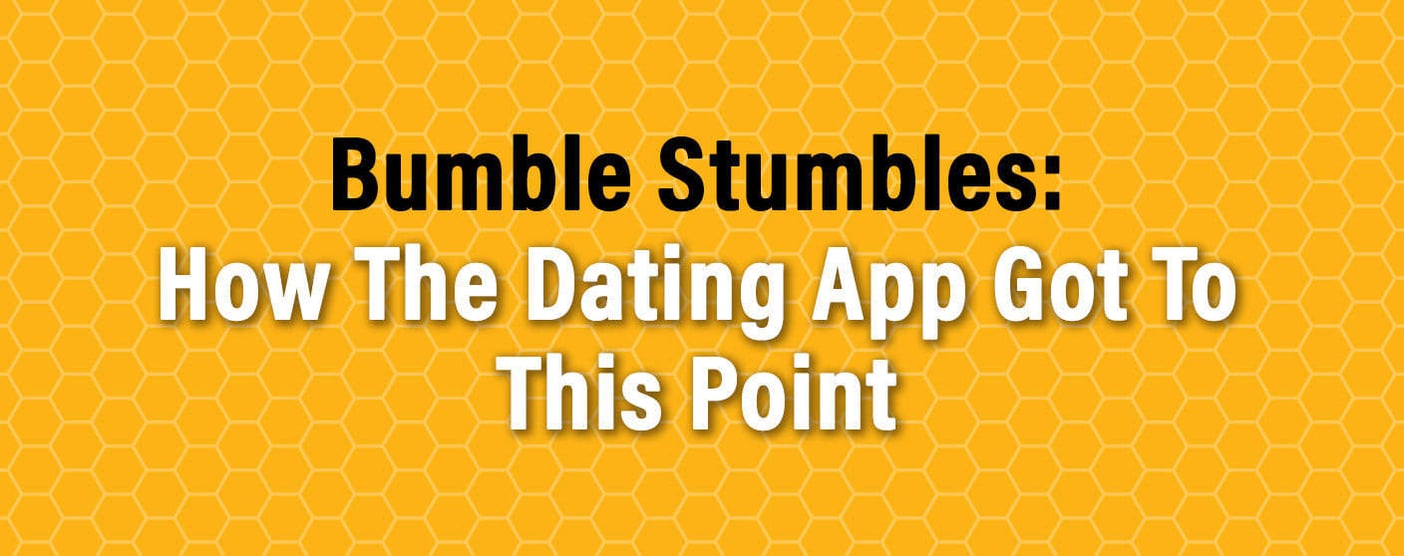 Bumble Stumbles: How The Dating App Got To This Point
