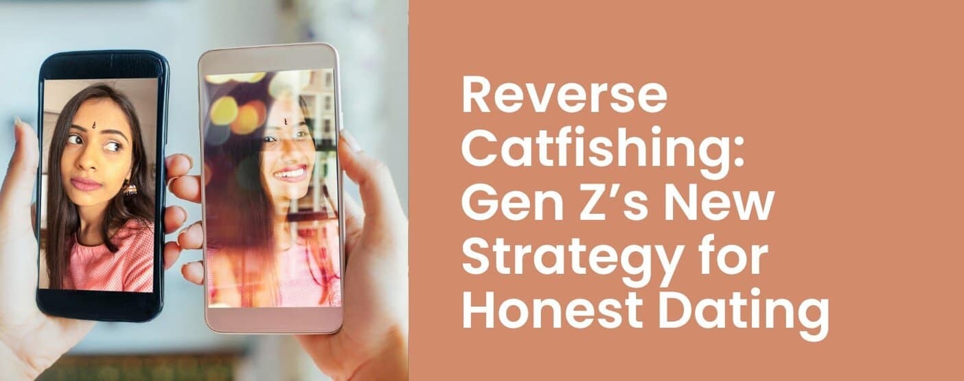 Reverse Catfishing: Gen Z’s New Strategy for Honest Dating