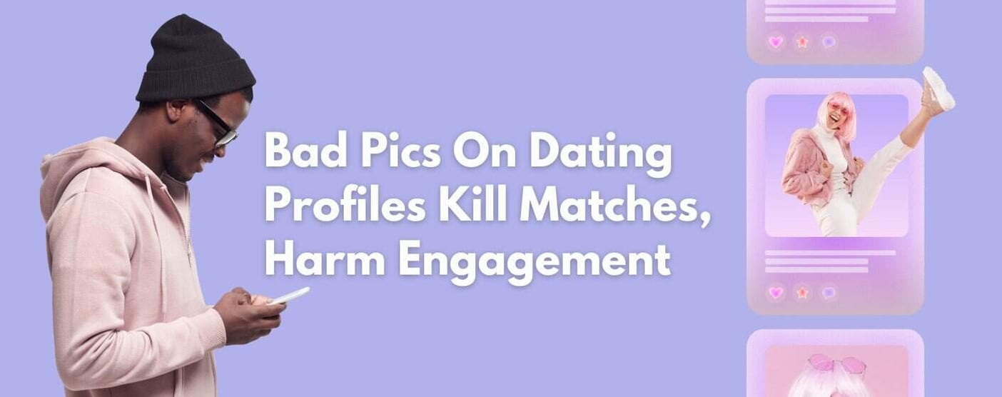 Study: Bad Pics On Dating Profiles Kill Matches, Harm Engagement