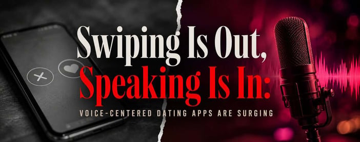 Swiping Is Out, Speaking Is In: Voice-Centered Dating Apps Are Surging