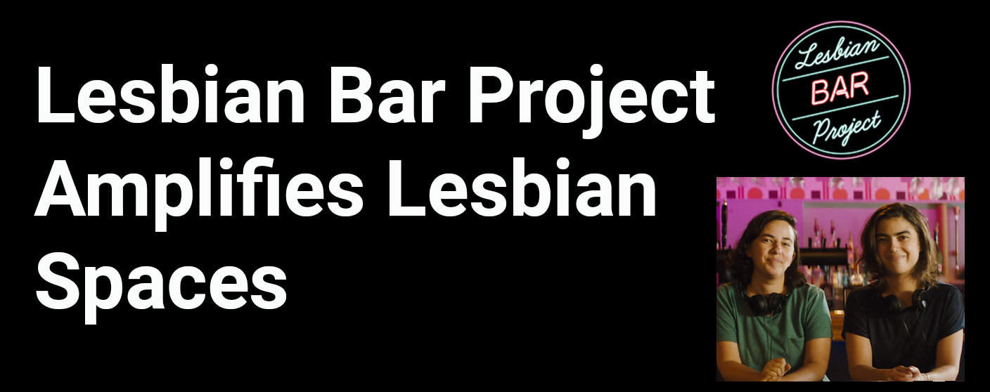 The Lesbian Bar Project Empowers & Amplifies Lesbian Spaces