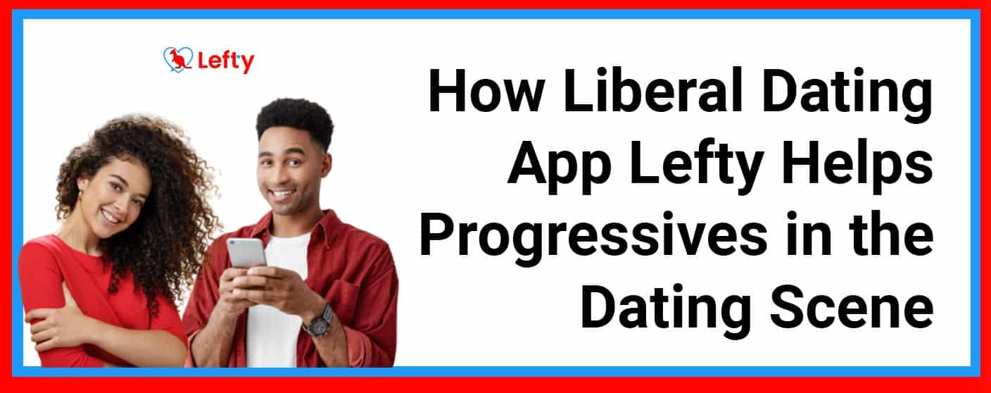 Leftists Looking for Love: How Liberal Dating App Lefty Helps ...