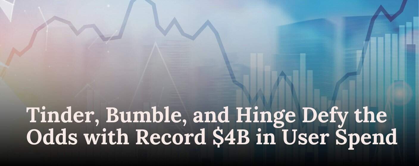 Tinder, Bumble, and Hinge Defy the Odds with Record $4B in User Spend