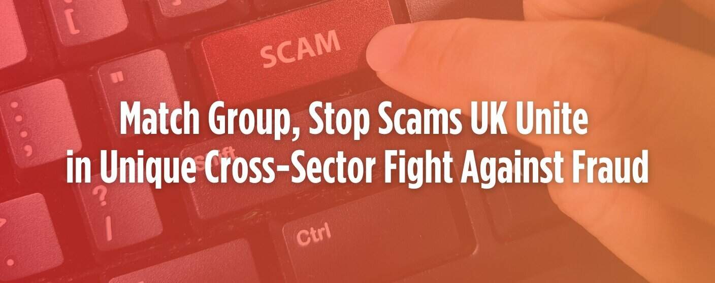 Match Group, Stop Scams UK Unite in Unique Cross-Sector Fight Against Fraud