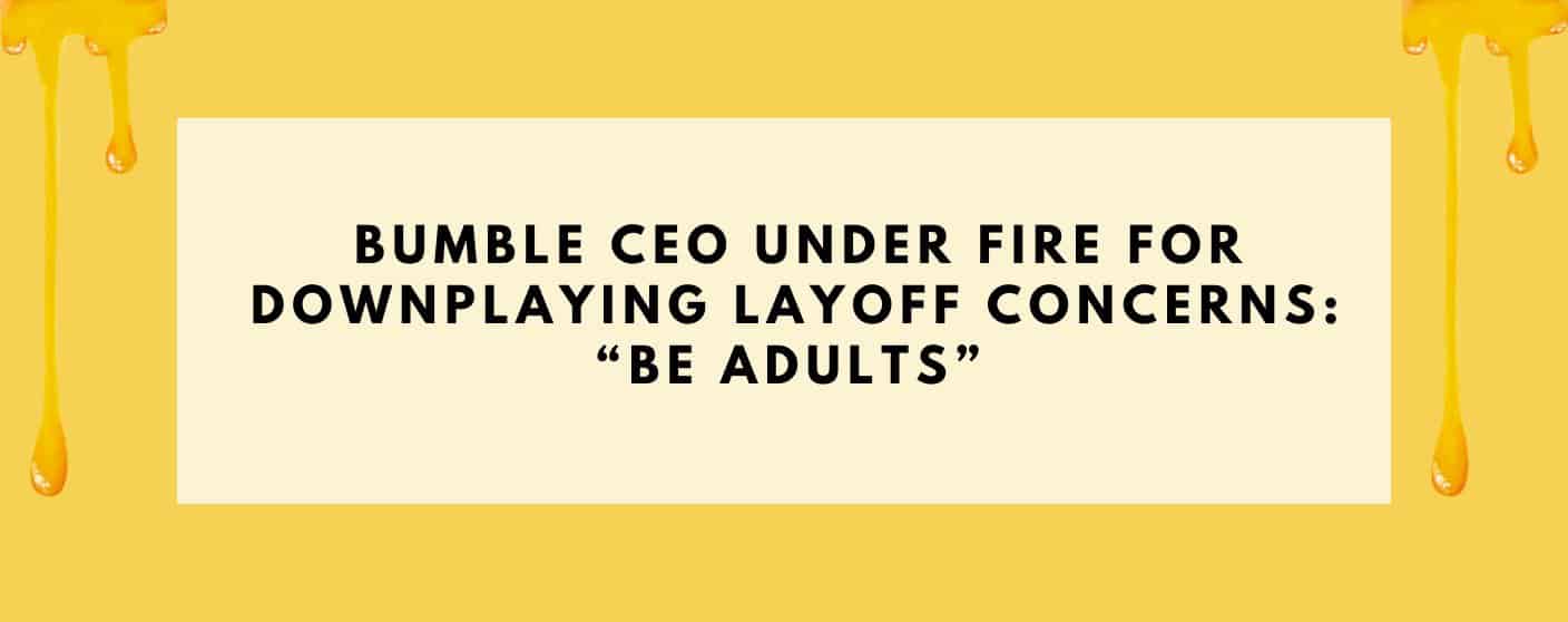 Bumble CEO Under Fire for Downplaying Layoff Concerns: “Be Adults”