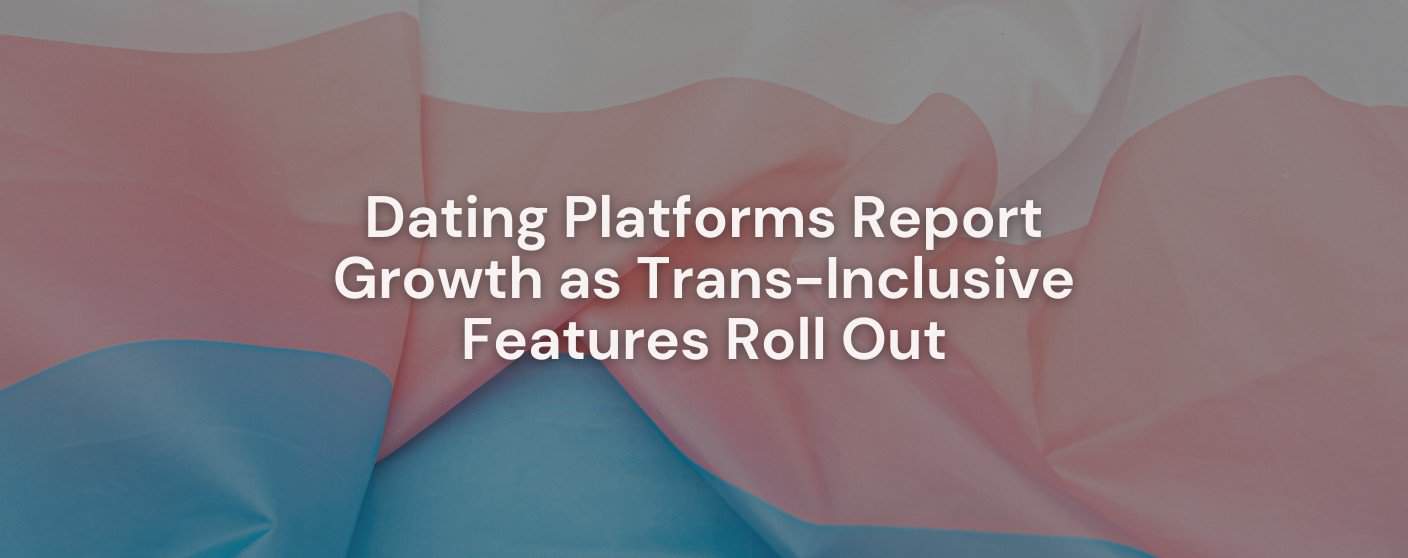 Dating Platforms Report Growth as Trans-Inclusive Features Roll Out