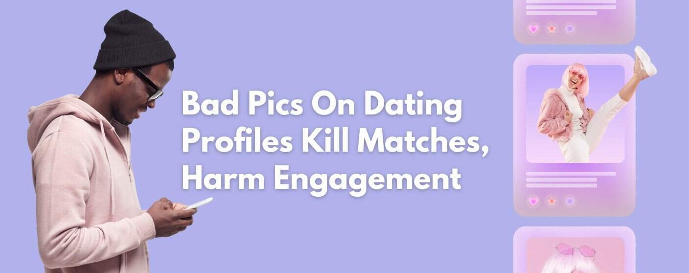 Study: Bad Pics On Dating Profiles Kill Matches, Harm Engagement